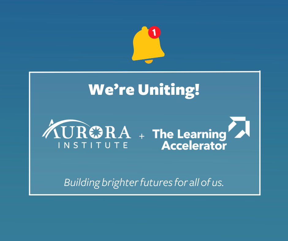 A Next Chapter: The Aurora Institute and The Learning Accelerator to Join Forces - Aurora Institute